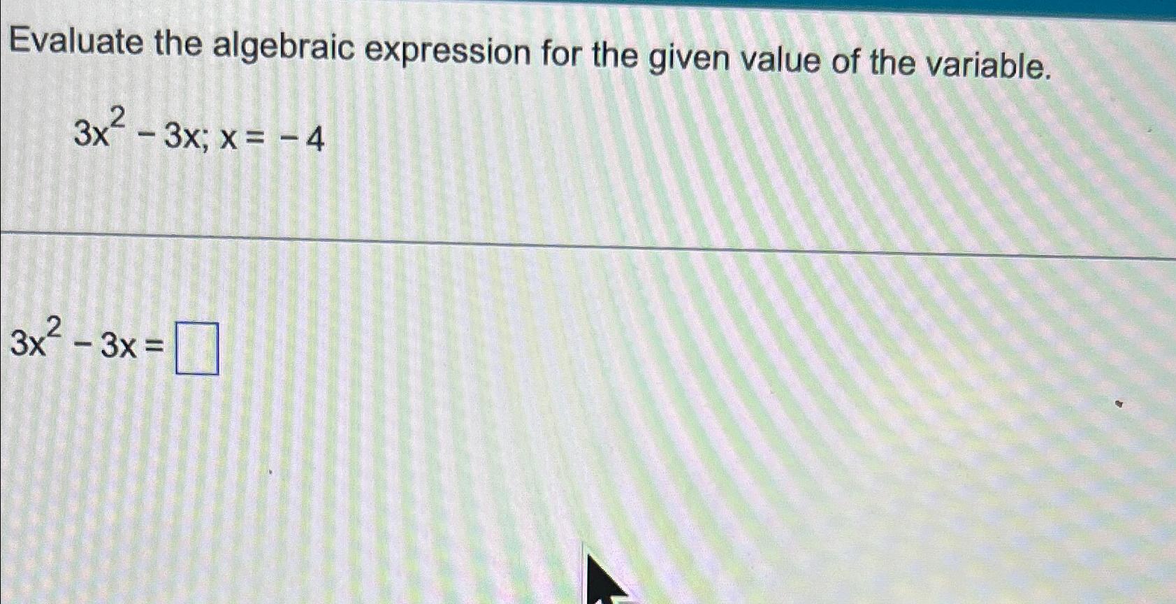 Solved Evaluate the algebraic expression for the given value | Chegg.com