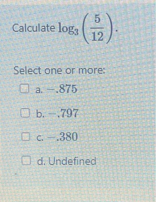 Solved Calculate log3(125) Select one or more: a. -.875 b. | Chegg.com