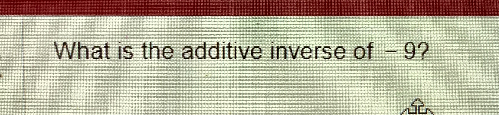 Solved What is the additive inverse of -9 ? | Chegg.com