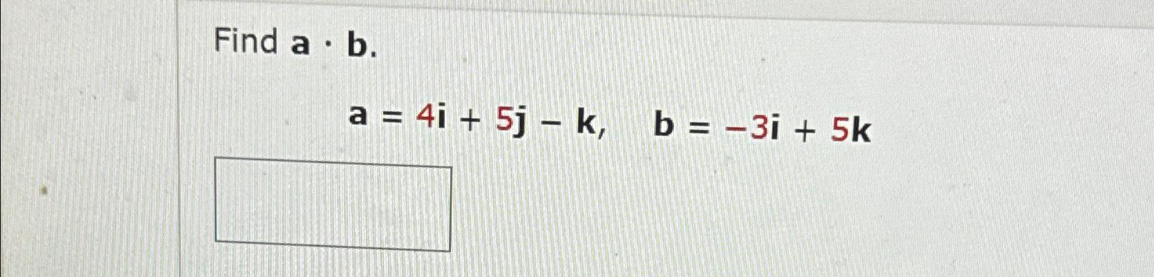 Solved Find a*b.a=4i+5j-k,b=-3i+5k | Chegg.com