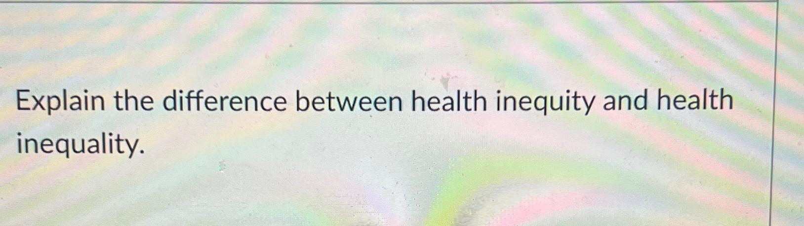 Solved Explain the difference between health inequity and | Chegg.com