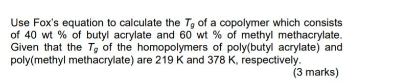 Solved Use Fox's equation to calculate the Tg of a copolymer | Chegg.com