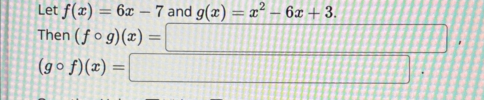 Solved Let f(x)=6x-7 and g(x)=x2-6x+3.Then (fog)(x)=(gof | Chegg.com Solved Let f(x)=6x-7 and g(x)=x2-6x+3.Then (fog)(x)=(gof | Chegg.com