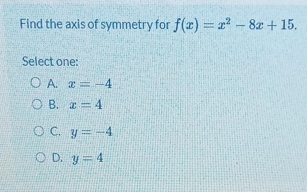 Solved Find the axis of symmetry for f(x)=x2−8x+15 Select | Chegg.com