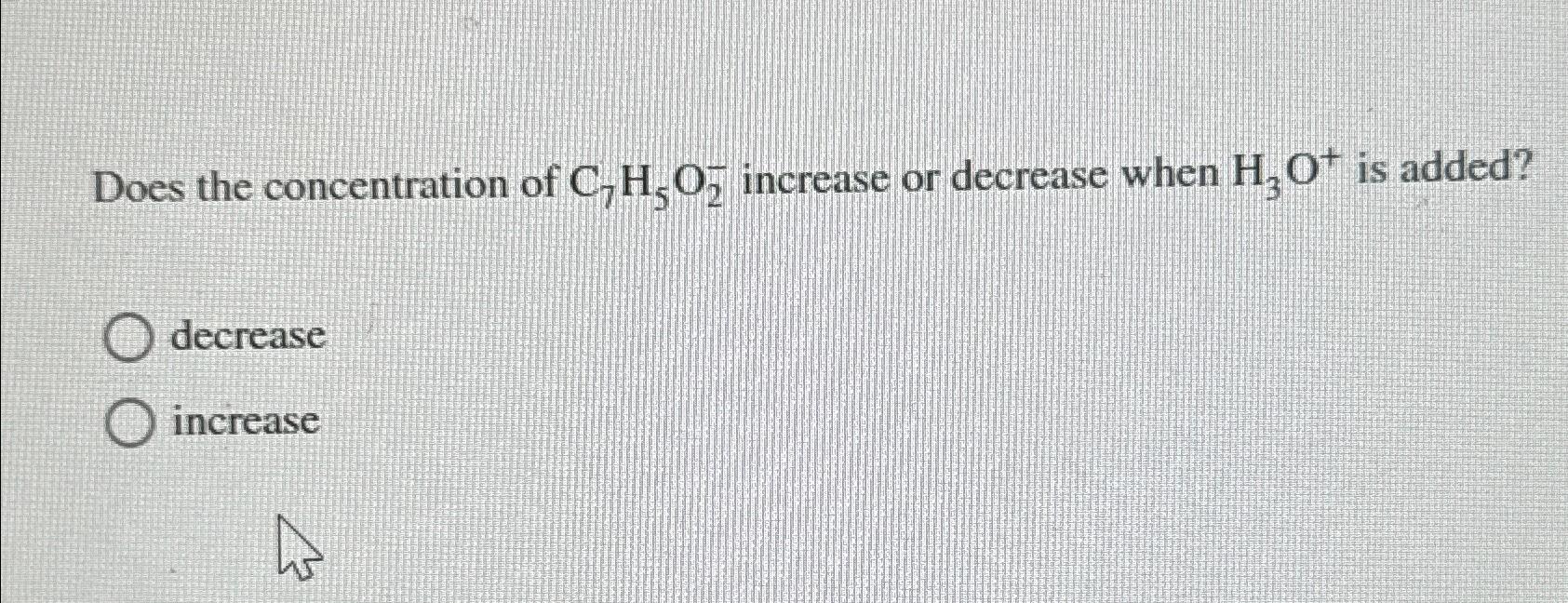 Does the concentration of C7H5O2-increase or decrease | Chegg.com