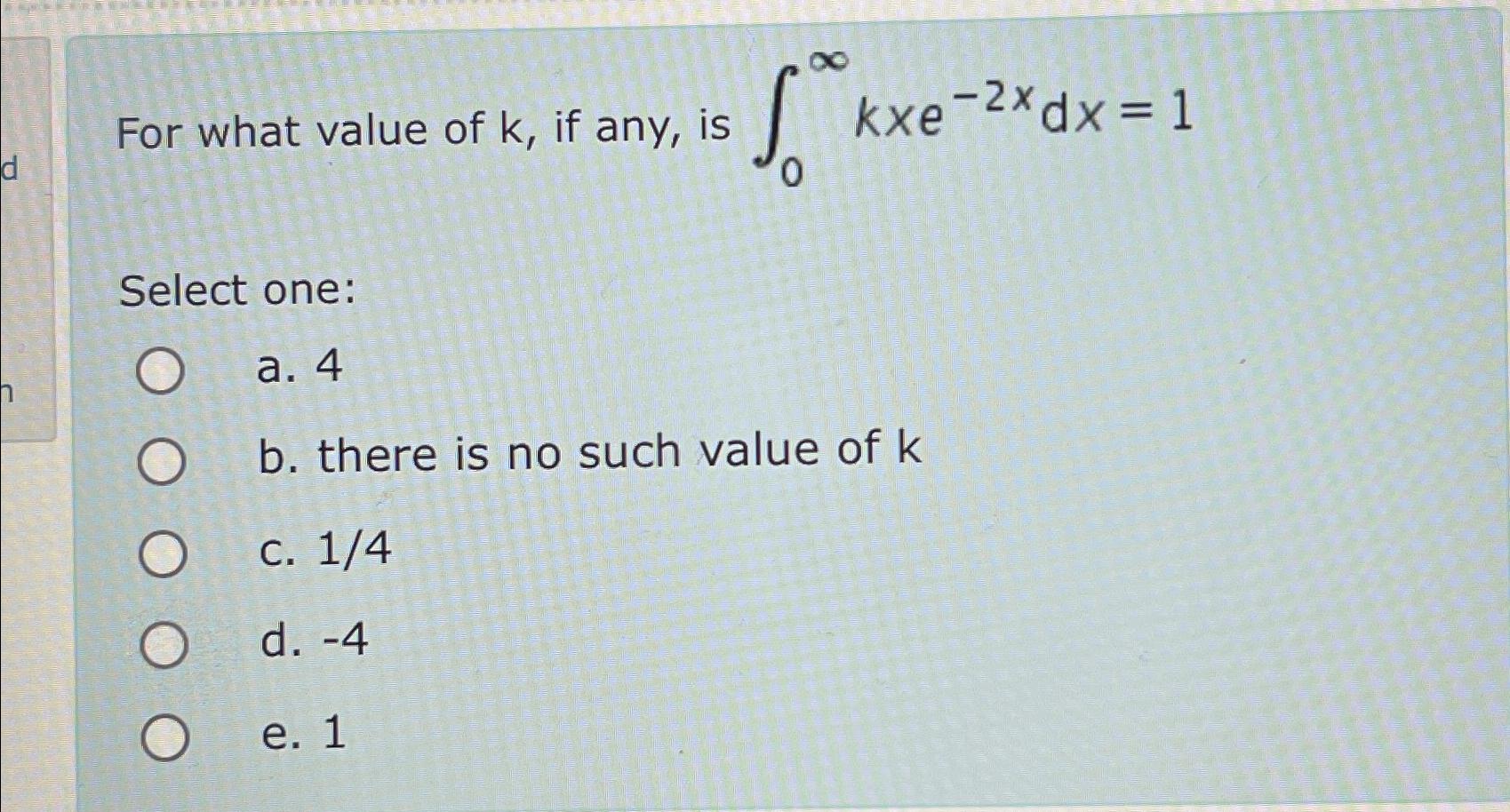 Solved For what value of k, ﻿if any, is ∫0∞kxe-2xdx=1Select | Chegg.com