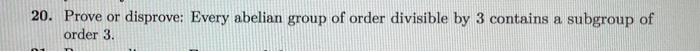 Solved 20. Prove or disprove: Every abelian group of order | Chegg.com