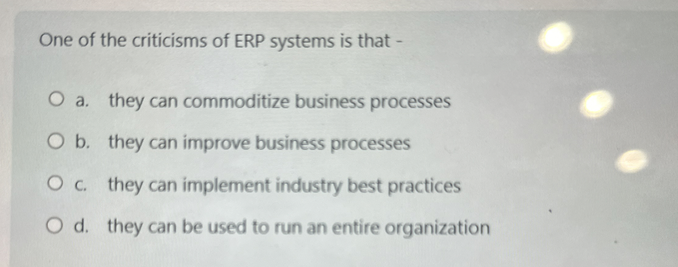 Solved One of the criticisms of ERP systems is that -a. | Chegg.com