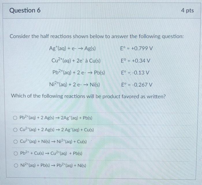 Solved Question 6 4 pts Consider the half reactions shown | Chegg.com Solved Question 6 4 pts Consider the half reactions shown | Chegg.com