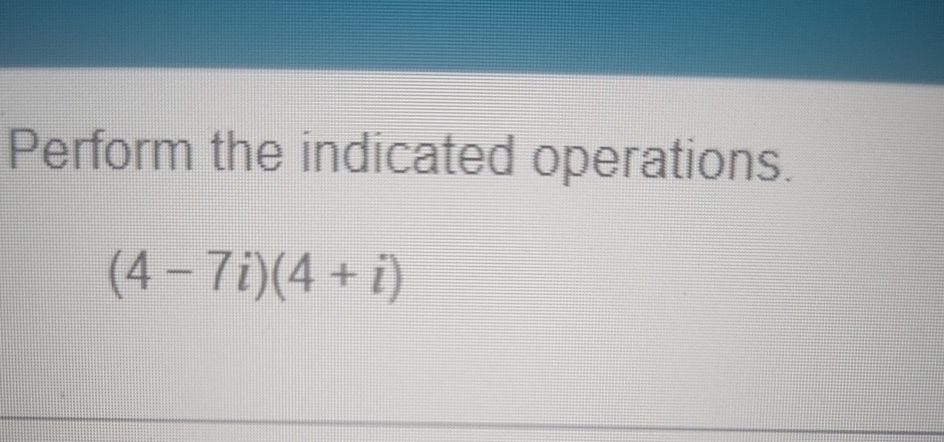 Solved Perform the indicated operations.(4-7i)(4+i) | Chegg.com