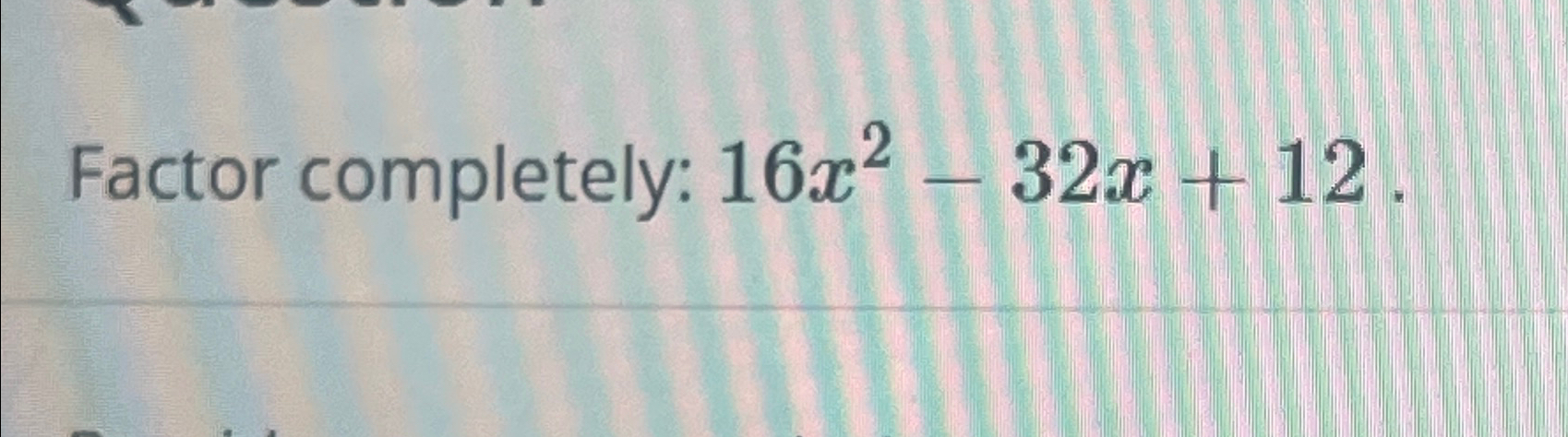 Solved Factor completely: 16x2-32x+12. | Chegg.com
