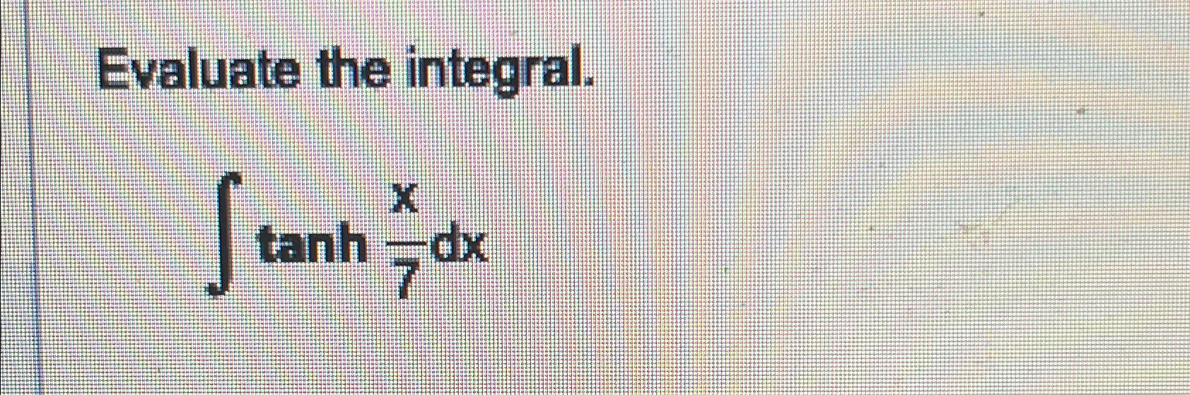 Solved Evaluate the integral.∫﻿﻿tanhx7dx | Chegg.com