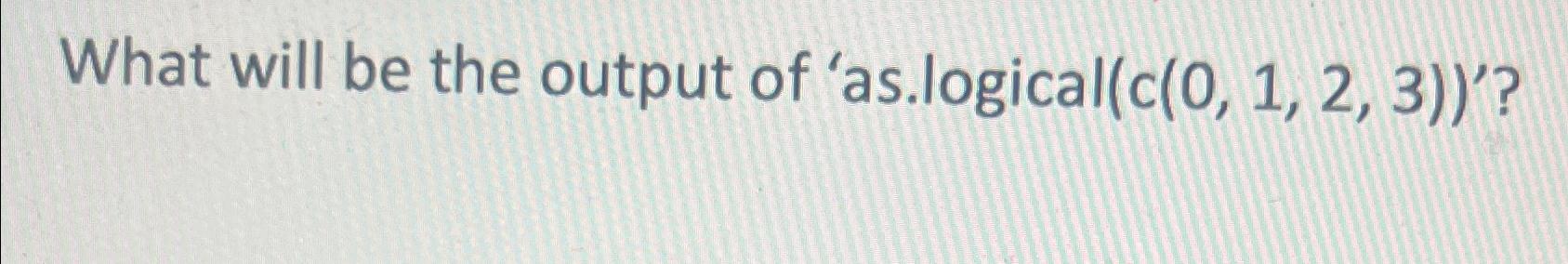 Solved What will be the output of 'as.logical | Chegg.com