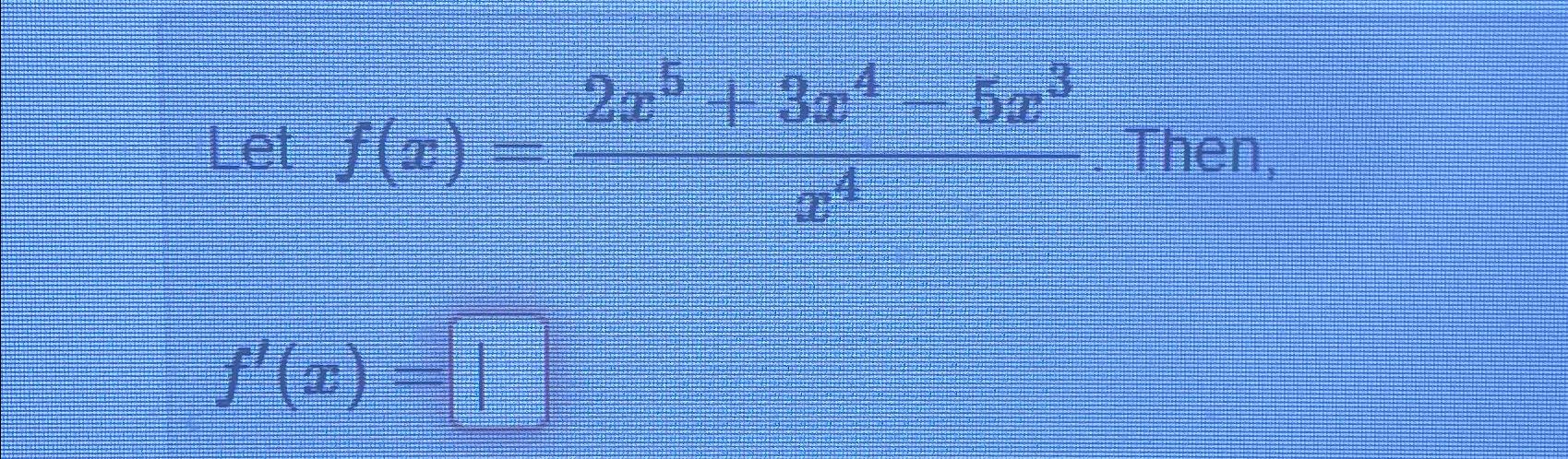 Solved Let f(x)=2x5+3x4-5x3x4. ﻿Then,f'(x)= | Chegg.com