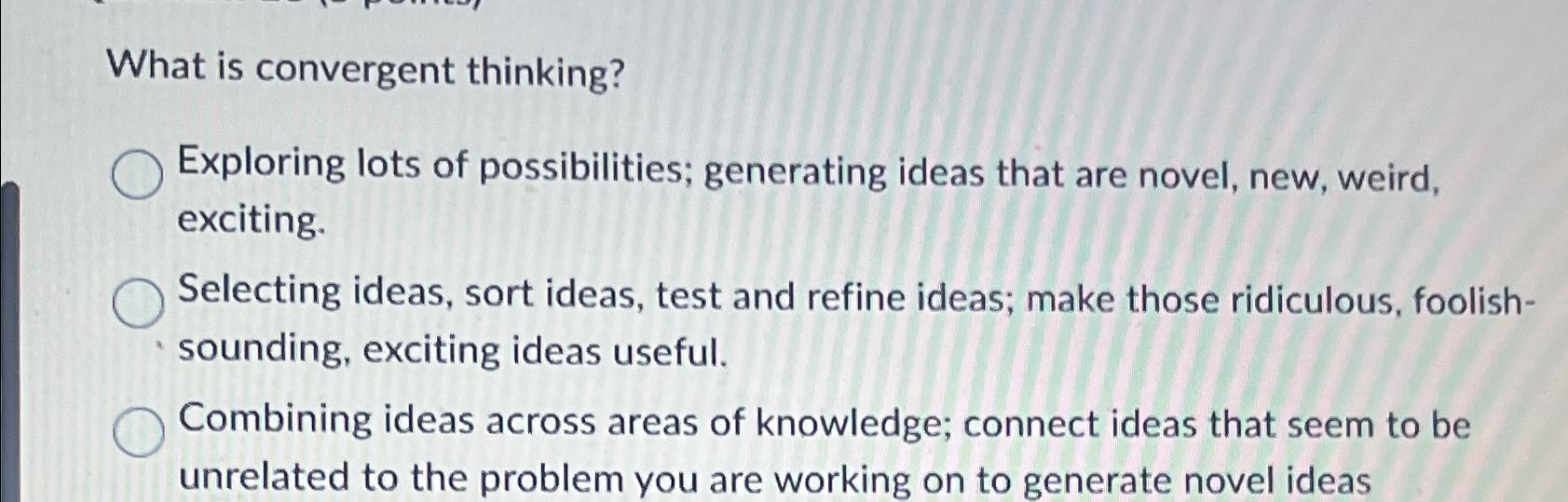 Solved What is convergent thinking?Exploring lots of | Chegg.com