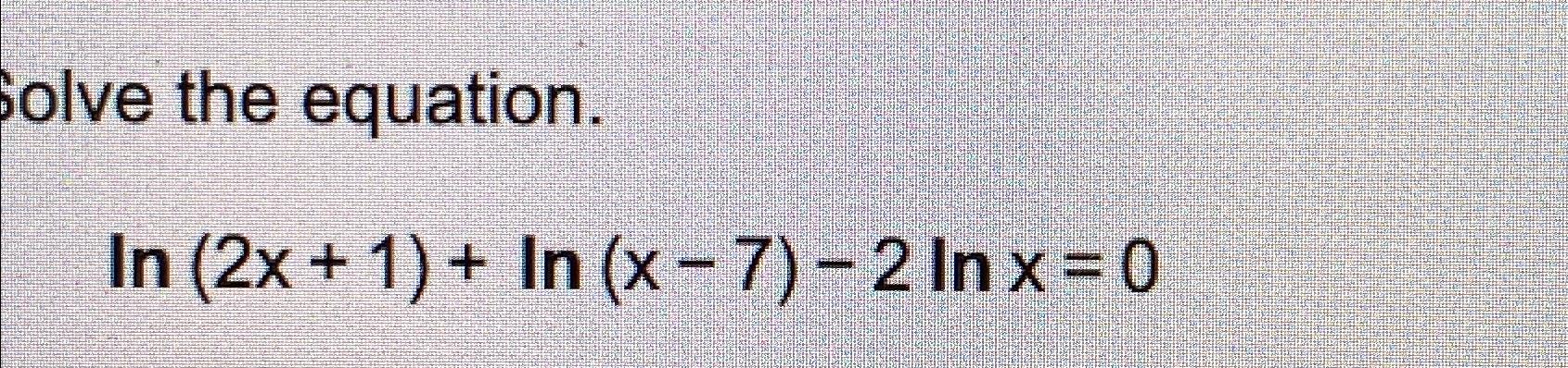 Solved olve the equation.ln(2x+1)+ln(x-7)-2lnx=0 | Chegg.com