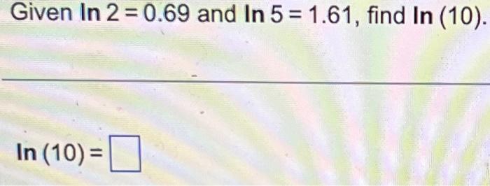 Solved Given ln2=0.69 and ln5=1.61, find ln(10). ln(10)= | Chegg.com