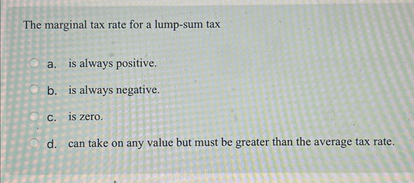 Solved The marginal tax rate for a lump-sum taxa. ﻿is always | Chegg.com