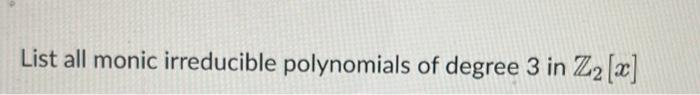 Solved List all monic irreducible polynomials of degree 3 in | Chegg.com