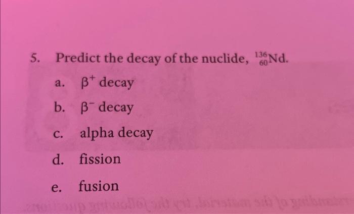 Solved 5. Predict the decay of the nuclide, 60136Nd. a. | Chegg.com