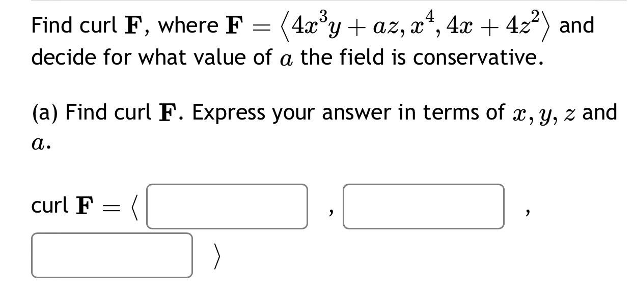 Solved Find curl F, ﻿where F=(:4x3y+az,x4,4x+4z2:) ﻿and | Chegg.com