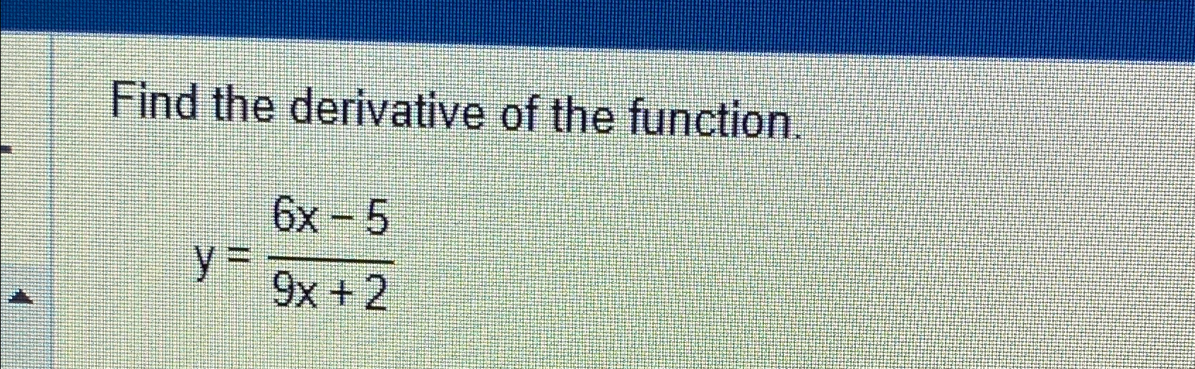 Solved Find the derivative of the function.y=6x-59x+2 | Chegg.com