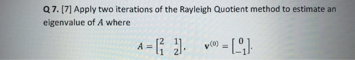 Solved Q7. [7] Apply two iterations of the Rayleigh Quotient | Chegg.com
