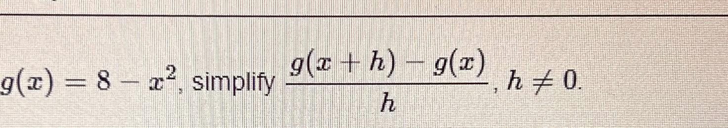 Solved g(x)=8-x2, ﻿simplify g(x+h)-g(x)h,h≠0 | Chegg.com
