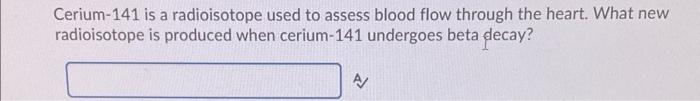 Solved Cerium-141 is a radioisotope used to assess blood | Chegg.com