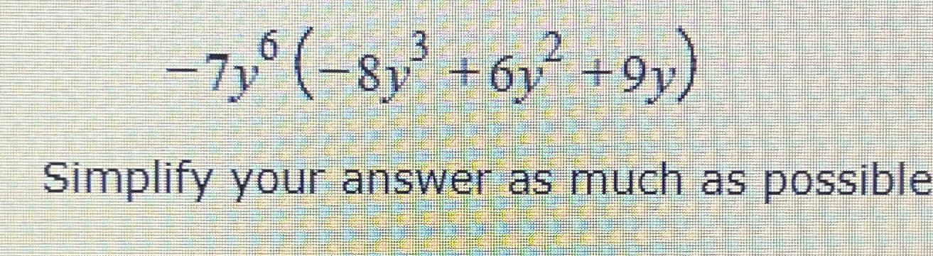 Solved -7y6(-8y3+6y2+9y)Simplify your answer as much as | Chegg.com