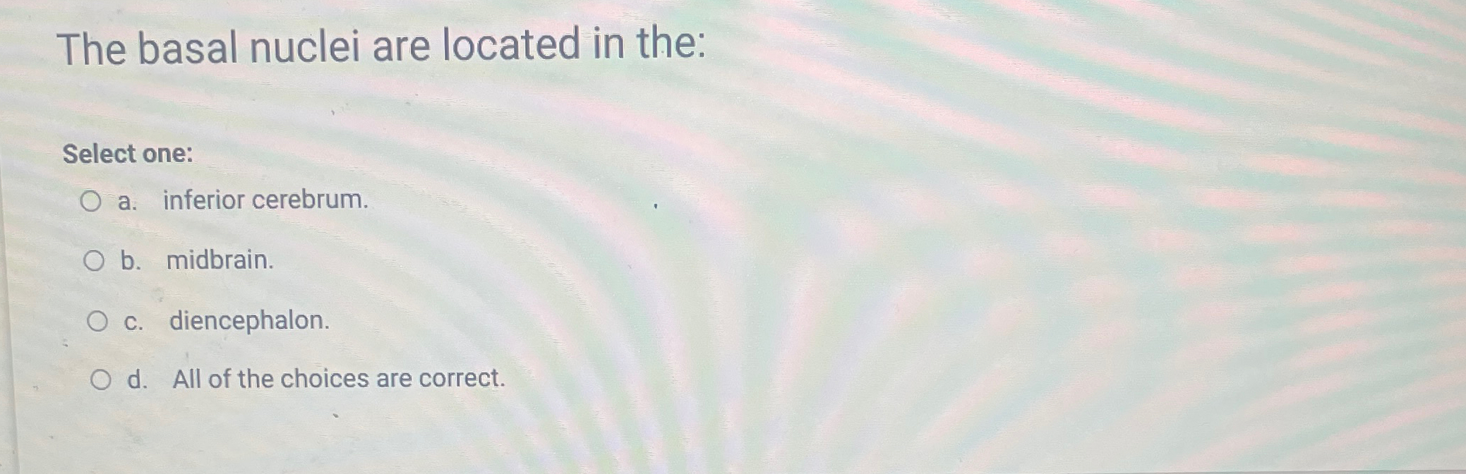 Solved The basal nuclei are located in the:Select one:a. | Chegg.com