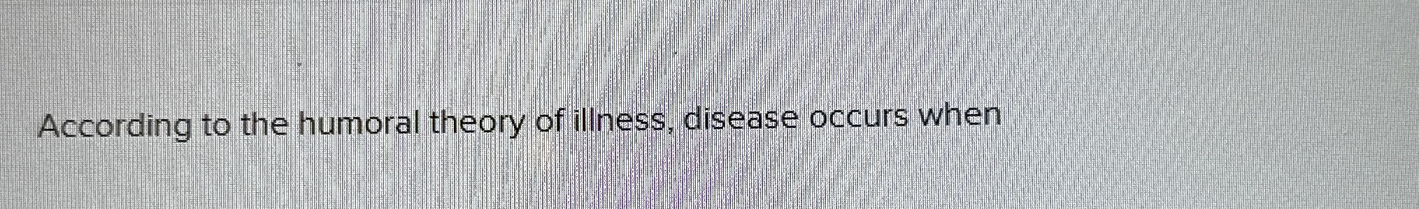 Solved According to the humoral theory of iliness, disease | Chegg.com
