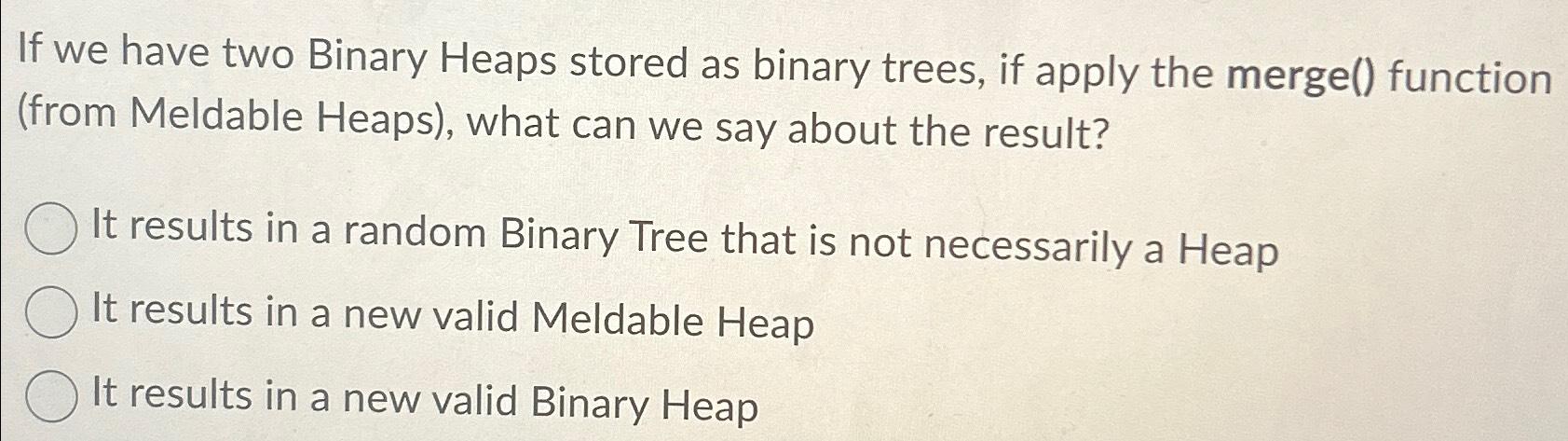 Solved If We Have Two Binary Heaps Stored As Binary Trees 5025