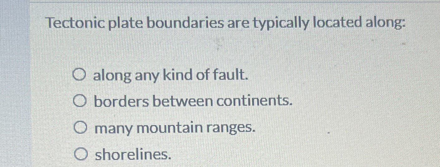 Solved Tectonic plate boundaries are typically located | Chegg.com