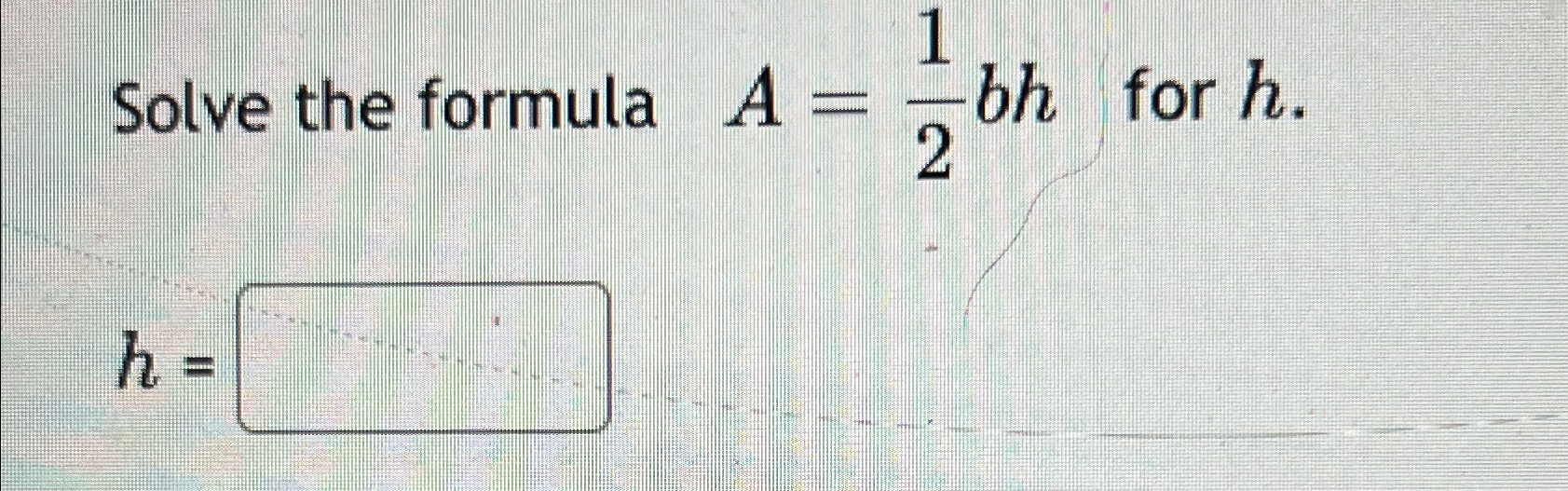 Solved Solve the formula A=12bh ﻿for h.h= | Chegg.com
