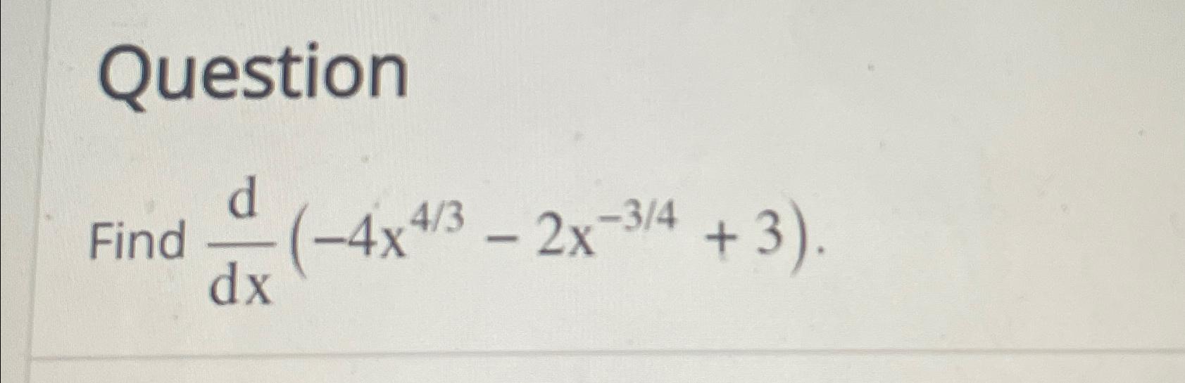 Solved QuestionFind ddx(-4x43-2x-34+3) | Chegg.com