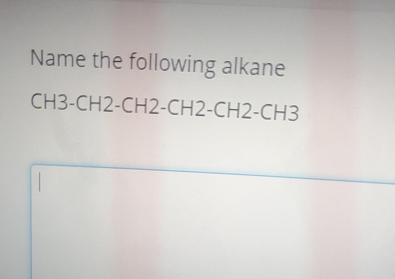 Solved Name the following alkane CH3-CH2-CH2-CH2-CH2-CH3 | Chegg.com