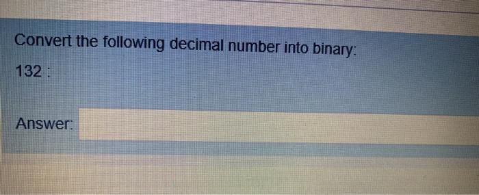 Solved Convert the following decimal number into binary: 132 | Chegg.com