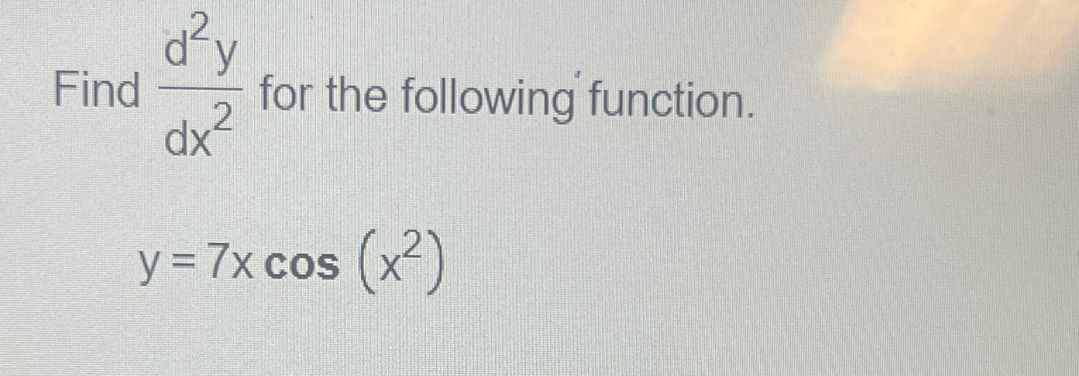 Solved Find d2ydx2 ﻿for the following function.y=7xcos(x2) | Chegg.com