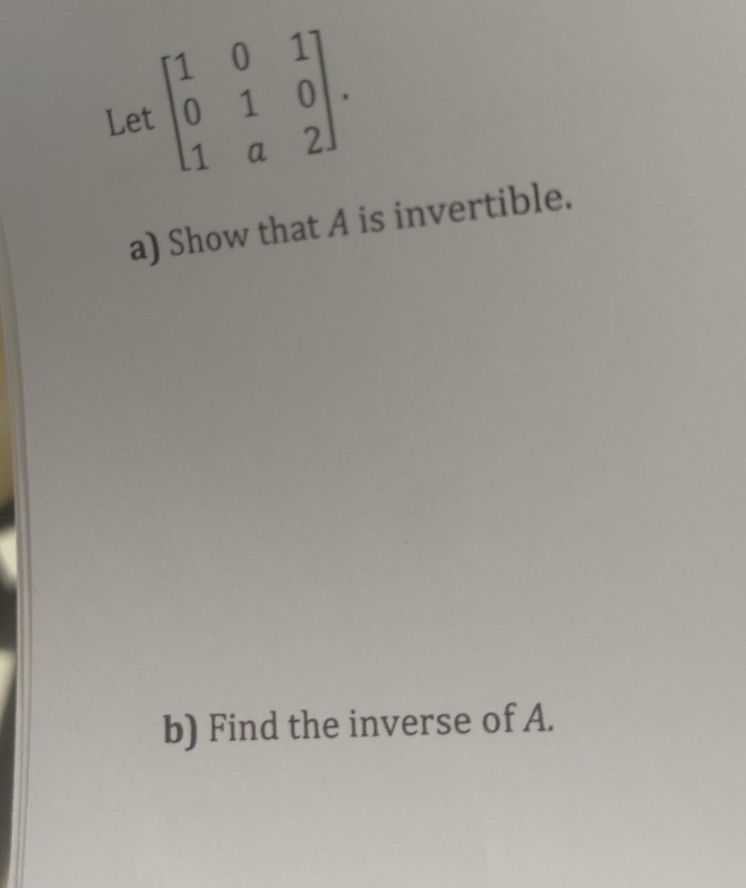 Solved Let ⎣⎡10101a102⎦⎤ a) Show that A is invertible. b) | Chegg.com