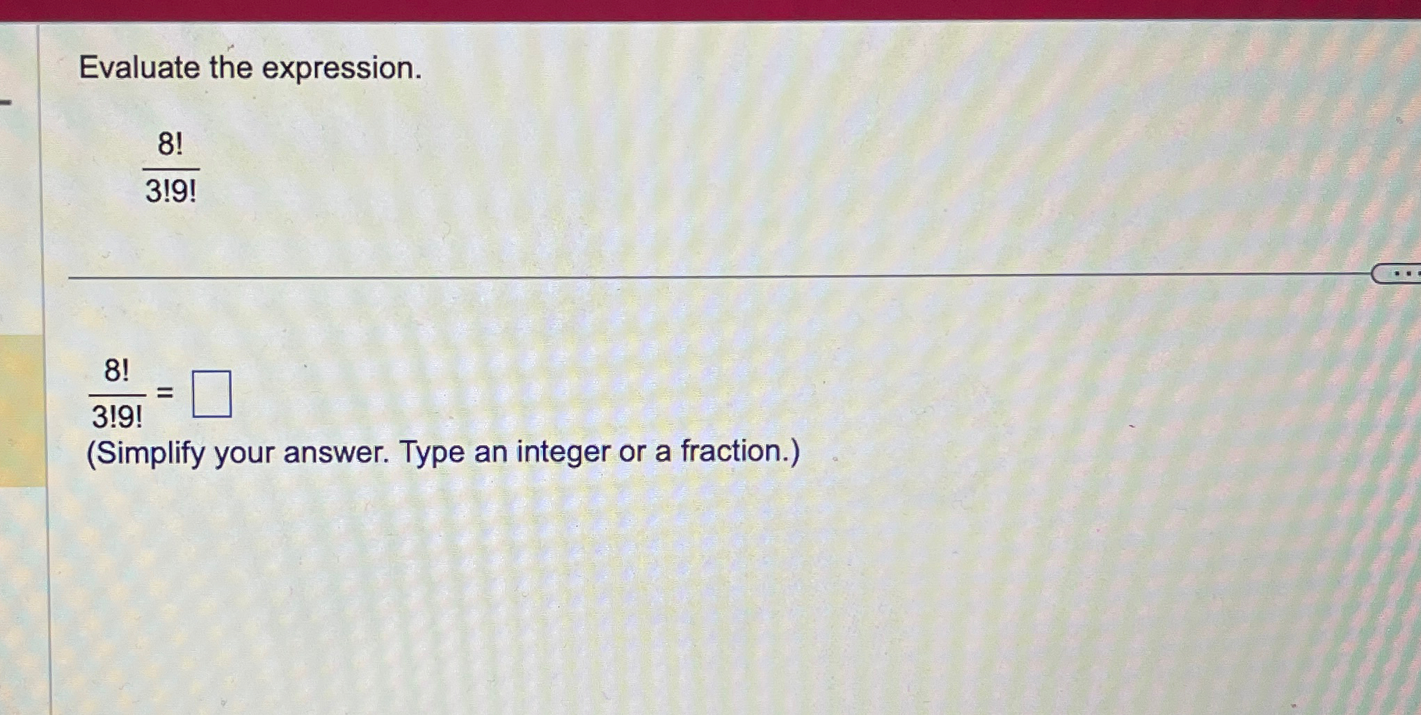 Solved Evaluate the expression. 8!3!9! 8!3!9!= (Simplify | Chegg.com