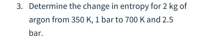 Solved 3. Determine the change in entropy for 2 kg of argon | Chegg.com