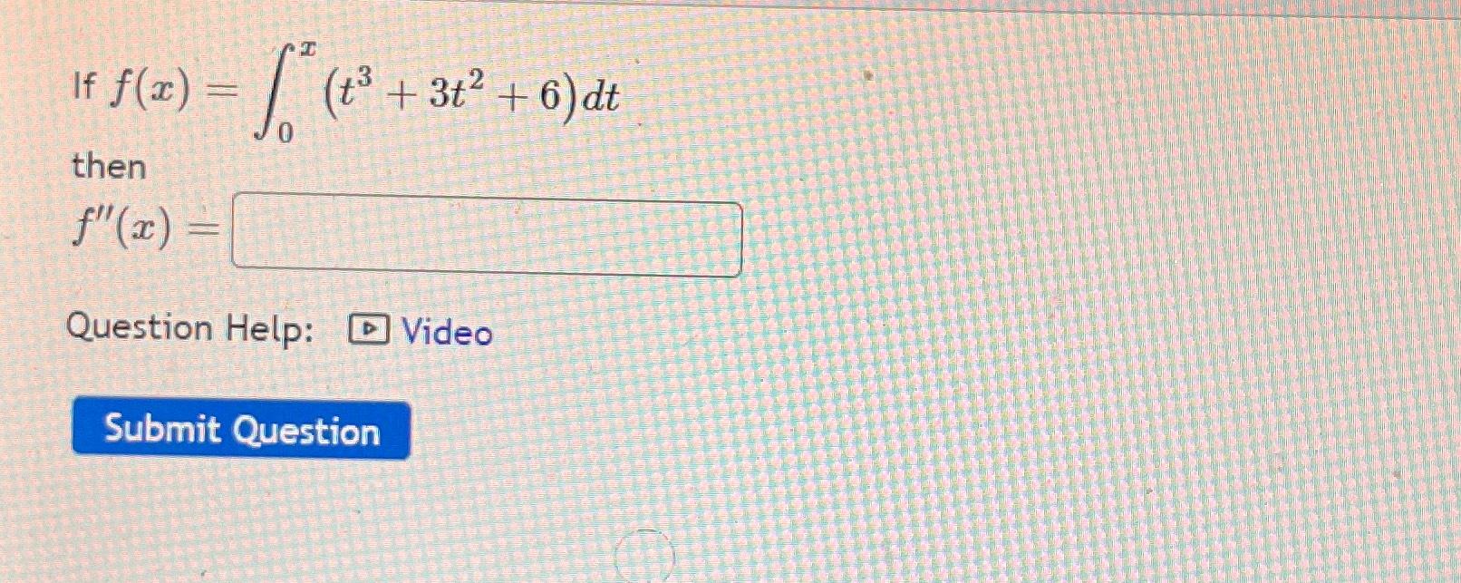 Solved If f(x)=∫0x(t3+3t2+6)dtthenf''(x)=Question Help:Video | Chegg.com