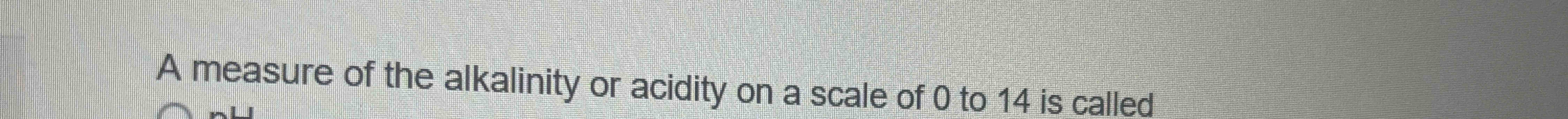 Solved A measure of the alkalinity or acidity on a scale of | Chegg.com