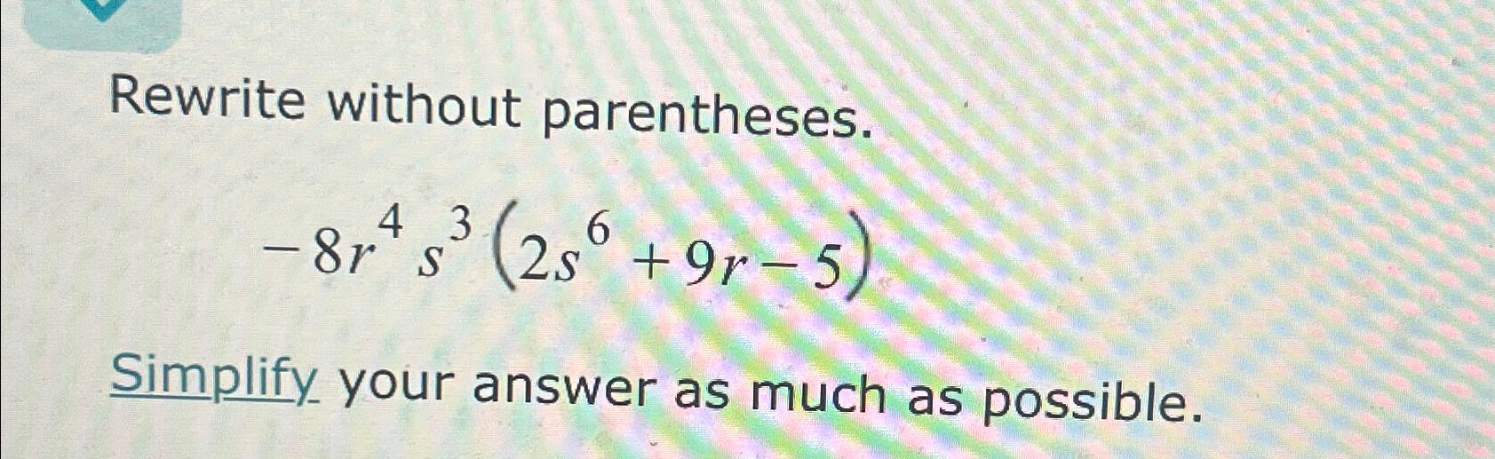 Solved Rewrite without parentheses.-8r4s3(2s6+9r-5)Simplify | Chegg.com