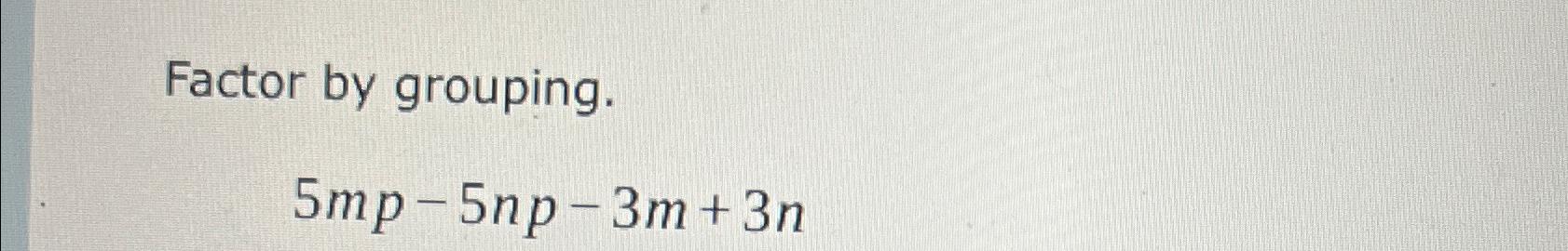 Solved Factor by grouping.5mp-5np-3m+3n | Chegg.com