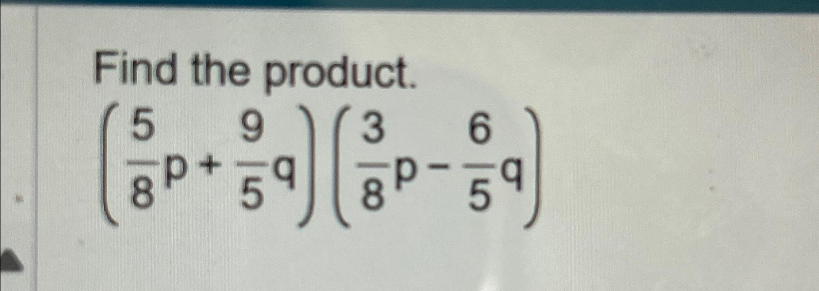Solved Find the product.(58p+95q)(38p-65q) | Chegg.com Solved Find the product.(58p+95q)(38p-65q) | Chegg.com