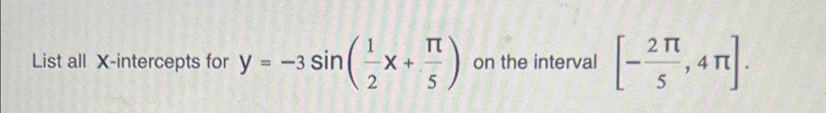 Solved List all x-intercepts for y=-3sin(12x+π5) ﻿on the | Chegg.com