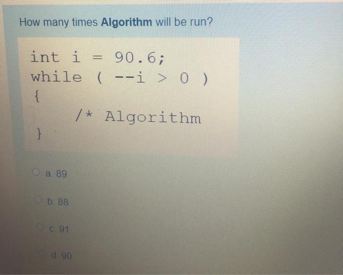 Solved How many times Algorithm will be run? int i = 90.6; | Chegg.com