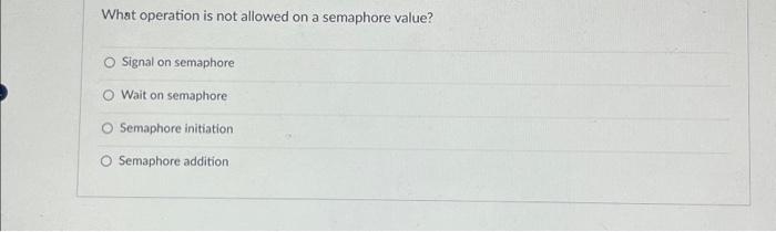 Solved What Operation Is Not Allowed On A Semaphore Value O 5418